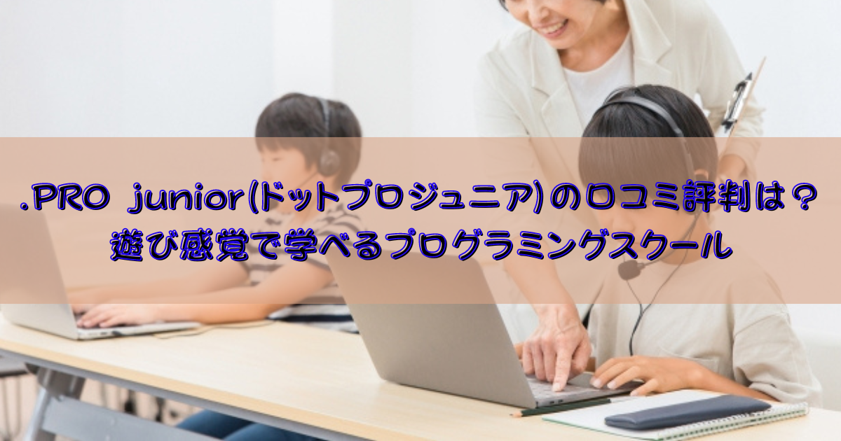 .PRO junior(ドットプロジュニア)の口コミ評判は？遊び感覚で学べるプログラミングスクール | スタートファンライフ