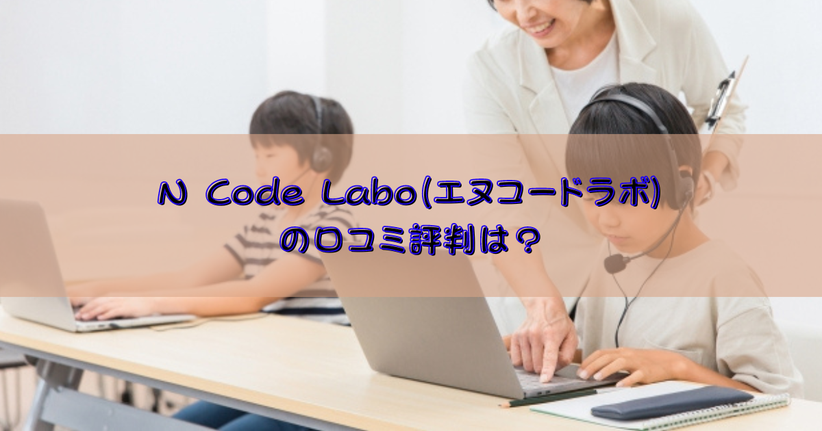 N Code Labo(エヌコードラボ)の口コミ評判は？オリジナルゲームも作れる？ | スタートファンライフ